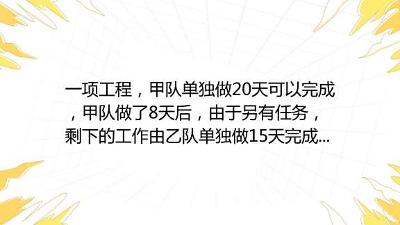 一项工程，甲队单独做20天可以完成，甲队做了8天后，由于另有任务，剩下的工作由乙队单独做15天完成．问：乙队单独完成这项工作需多少天？ 百度教育