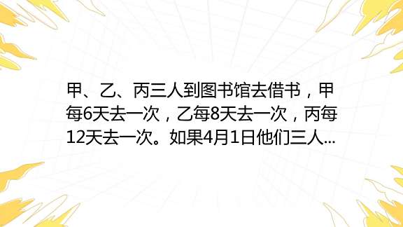 甲、乙、丙三人到图书馆去借书，甲每6天去一次，乙每8天去一次，丙每12天去一次。如果4月1日他们三人在图书馆相遇，那么下一次都到图书馆借书是几