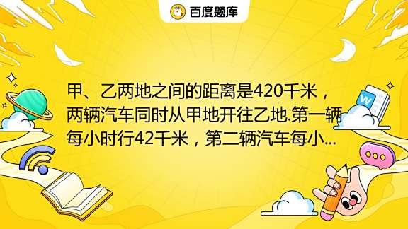甲、乙两地之间的距离是420千米，两辆汽车同时从甲地开往乙地第一辆每小时行42千米，第二辆汽车每小时行28千米第一辆汽车到乙地立即返回两