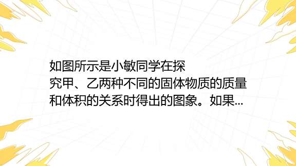 如图所示是小敏同学在探究甲、乙两种不同的固体物质的质量和体积的关系时得出的图象。如果用上述两种物质做成甲、乙两个质量相同的实心正方体，把它百度教育