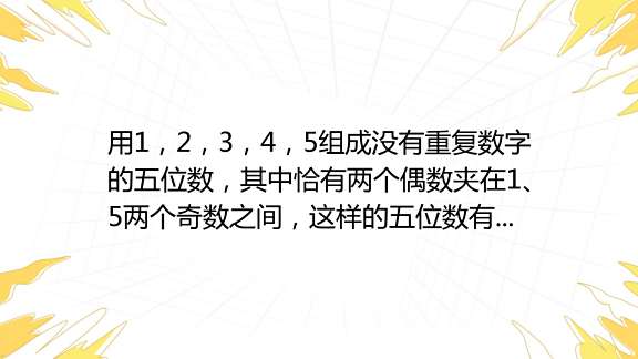 用1，2，3，4，5组成没有重复数字的五位数，其中恰有两个偶数夹在1、5两个奇数之间，这样的五位数有 百度教育