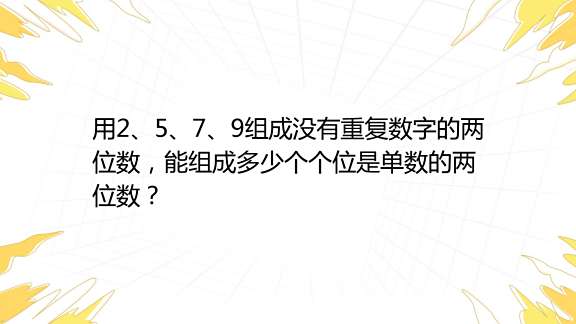 用2、5、7、9组成没有重复数字的两位数，能组成多少个个位是单数的两位数？百度教育