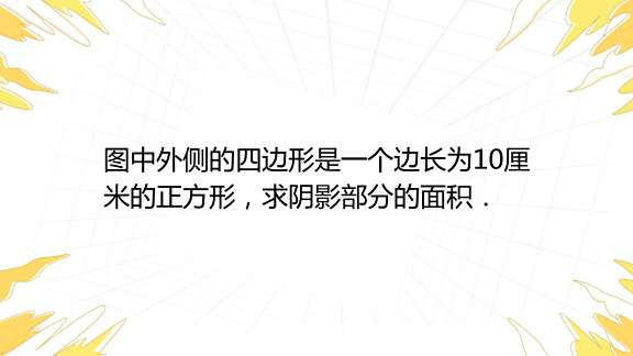 图中外侧的四边形是一个边长为10厘米的正方形，求阴影部分的面积．3厘米2厘米百度教育