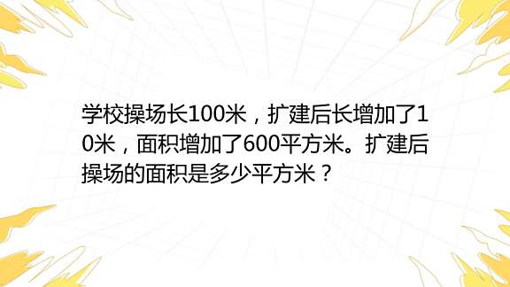 学校操场长100米，扩建后长增加了10米，面积增加了600平方米。扩建后操场的面积是多少平方米？百度教育