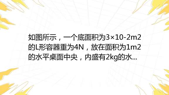 如图所示，一个底面积为3×10 2m2的l形容器重为4n，放在面积为1m2的水平桌面中央，内盛有2kg的水，水面距底面10cm，a点距底面