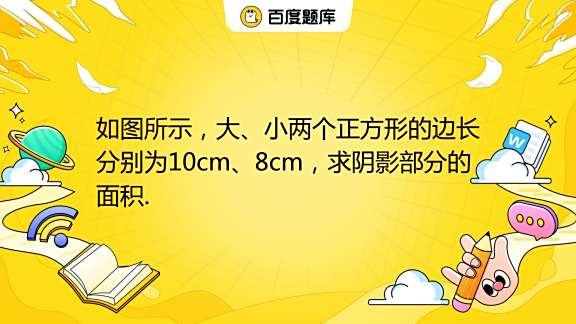如图所示，大、小两个正方形的边长分别为10cm、8cm，求阴影部分的面积a Fe Gd B10cm C8cm百度教育