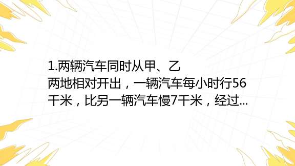 1两辆汽车同时从甲、乙两地相对开出，一辆汽车每小时行56千米，比另一辆汽车慢7千米，经过4小时相遇。甲、乙两地相距多少千米？1两辆汽车百度教育