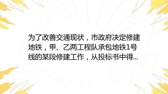 为了改善交通现状，市政府决定修建地铁，甲、乙两工程队承包地铁1号线的某段修建工作，从投标书中得知：甲队单独完成这项工程所需天数是乙队单独完成这