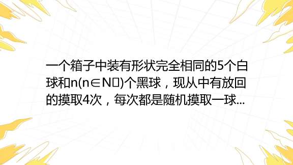 一个箱子中装有形状完全相同的5个白球和nn∈n∗个黑球，现从中有放回的摸取4次，每次都是随机摸取一球，设摸得白球个数为x，若dx1