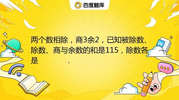 两个数相除，商3余2，已知被除数、除数、商与余数的和是115，除数各是 Andn百度教育