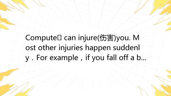 Computers can injure(伤害)you. Most other injuries happen suddenly．For ...