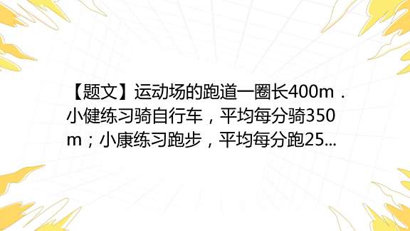 【题文】运动场的跑道一圈长400m．小健练习骑自行车，平均每分骑350m；小康练习跑步，平均每分跑250m，两人从同一处同时反向出发，经过多少