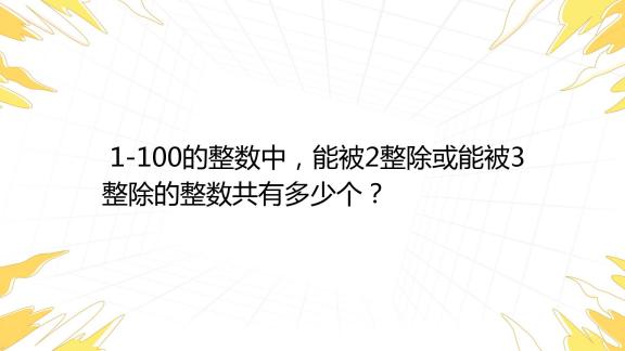 1-100的整数中，能被2整除或能被3整除的整数共有多少个？_百度教育