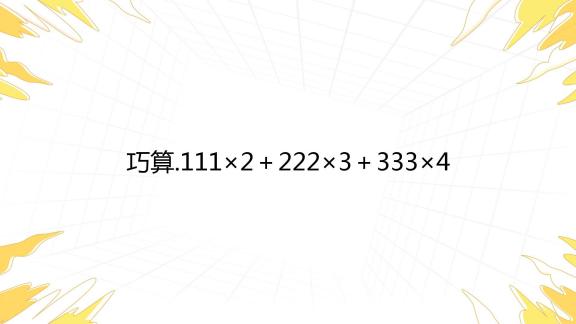 巧算.111×2＋222×3＋333×4_百度教育