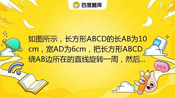 如图所示，长方形abcd的长ab为10cm，宽ad为6cm，把长方形abcd绕ab边所在的直线旋转一周，然后用平面沿ab方向去截所得的几何体
