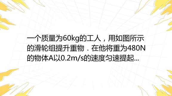 一个质量为60kg的工人，用如图所示的滑轮组提升重物．在他将重为480n的物体a以02ms的速度匀速提起的过程中，作用在绳子自由端的拉力
