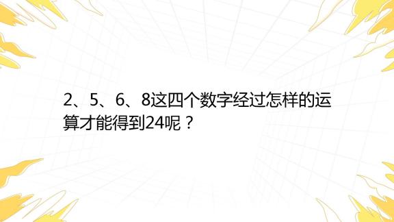 2、5、6、8这四个数字经过怎样的运算才能得到24呢？_百度教育