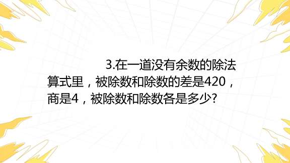 在一道没有余数的除法算式里，被除数和除数的差是420，商是4，被除数和除数各是多少 百度教育