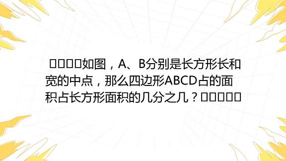 D Ab C如图， A、b分别是长方形长和宽的中点，那么四边形abcd占的面积占长方形面积的几分之几？ 百度教育