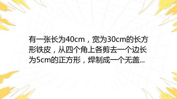 有一张长为40cm，宽为30cm的长方形铁皮，从四个角上各剪去一个边长为5cm的正方形，焊制成一个无盖的铁盒（如图）。（1）该铁盒的体积是多少