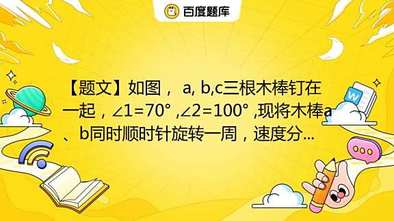 【题文】如图， A Bc三根木棒钉在一起，∠170° ∠2100° 现将木棒a、b同时顺时针旋转一周，速度分别为17度秒和2度