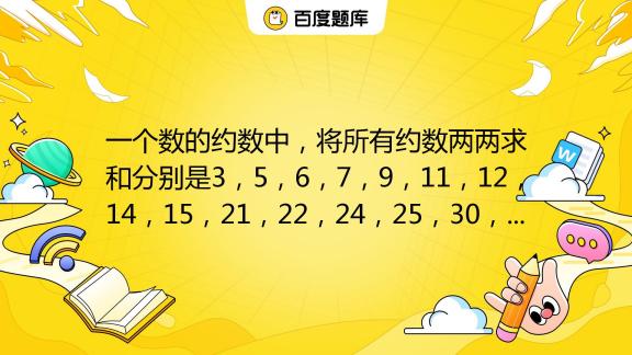 一个数的约数中，将所有约数两两求和分别是3，5，6，7，9，11，12，14，15，21，22，24，25，30，这个数是多少?_百度教育