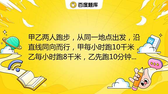 甲乙两人跑步，从同一地点出发，沿直线同向而行，甲每小时跑10千米，乙每小时跑8千米，乙先跑10分钟，甲出发追乙，甲出发分钟后