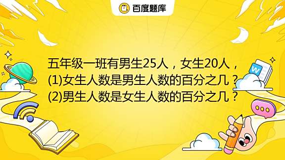五年级一班有男生25人，女生20人，1女生人数是男生人数的百分之几？2男生人数是女生人数的百分之几？百度教育 