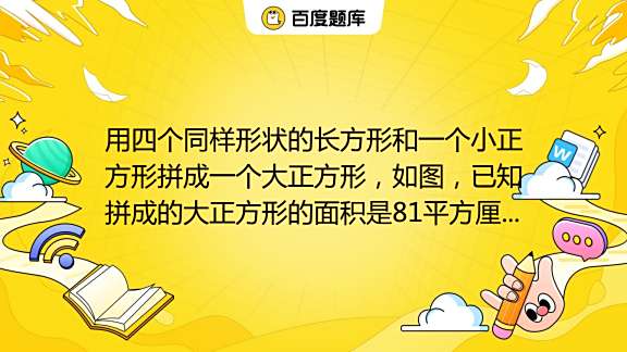 用四个同样形状的长方形和一个小正方形拼成一个大正方形,如图,已知拼成的大正方形的面积是81平方厘米,小正方形面积是25平方厘米,长方形的长和宽