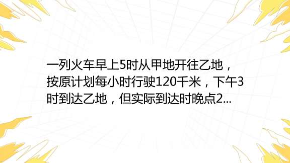 一列火车早上5时从甲地开往乙地，按原计划每小时行驶120千米，下午3时到达乙地，但实际到达时晚点2小时。问火车实际每小时行驶多少千米。百度教育