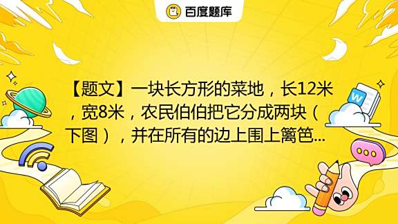 【题文】一块长方形的菜地，长12米，宽8米，农民伯伯把它分成两块（下图），并在所有的边上围上篱笆，篱笆总长度是多少米？百度教育