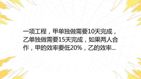 一项工程，甲单独做需要10天完成，乙单独做需要15天完成，如果两人合作，甲的效率要低20，乙的效率要低10，如果要9天完成这项工程，两人