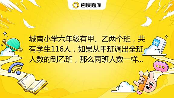 城南小学六年级有甲、乙两个班，共有学生116人，如果从甲班调出全班人数的130到乙班，那么两班人数一样，甲班原有学生多少人？百度教育