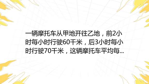 一辆摩托车从甲地开往乙地，前2小时每小时行驶60千米，后3小时每小时行驶70千米，这辆摩托车平均每小时行使多少千米？百度教育