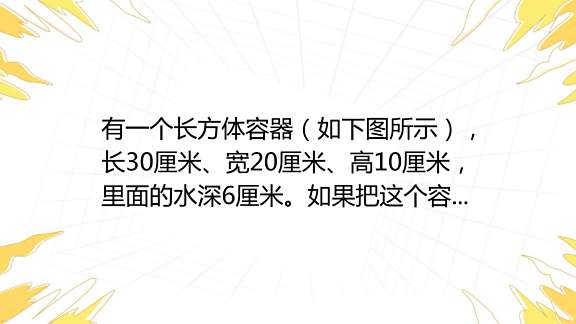 有一个长方体容器（如下图所示），长30厘米、宽20厘米、高10厘米，里面的水深6厘米。如果把这个容器盖紧，再朝左竖起来，里面的水深应该是多少