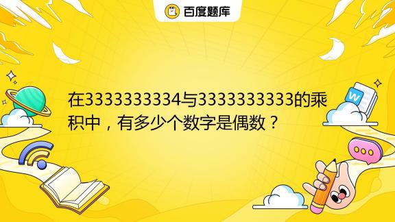 在3333333334与3333333333的乘积中，有多少个数字是偶数？_百度教育