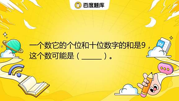 一个数它的个位和十位数字的和是9，这个数可能是（）。百度教育