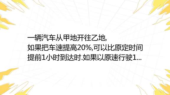 一辆汽车从甲地开往乙地如果把车速提高20可以比原定时间提前1小时到达时如果以原速行驶160km后，再将速度提高25，则可提前40百度教育