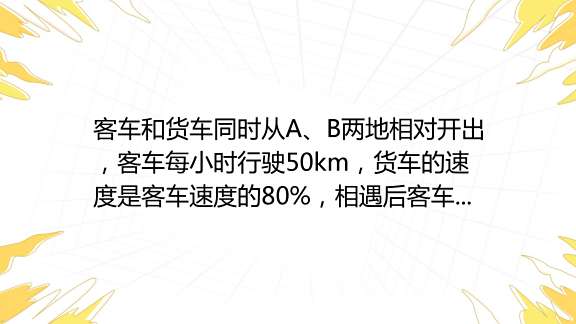 客车和货车同时从a、b两地相对开出，客车每小时行驶50km，货车的速度是客车速度的80，相遇后客车继续行驶32小时到达b地．a、b两地相距