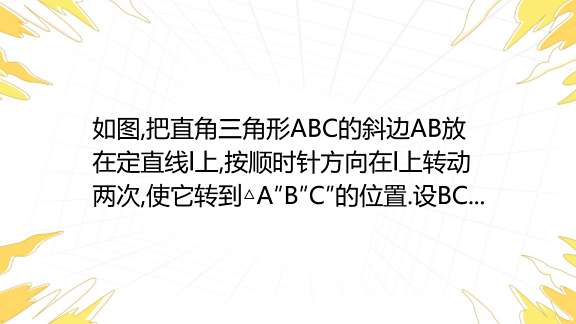 如图把直角三角形abc的斜边ab放在定直线l上按顺时针方向在l上转动两次使它转到 A″b″c″的位置设bc2ac2则顶点a运动
