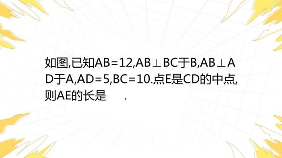 如图,已知AB=12,AB⊥BC于B,AB⊥AD于A,AD=5,BC=10.点E是CD的中点,则AE的长是 ._百度教育