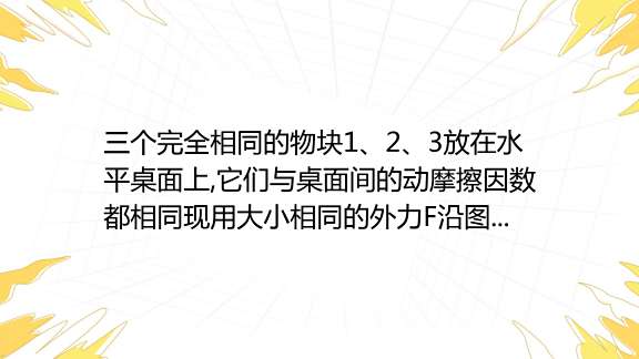 三个完全相同的物块1、2、3放在水平桌面上它们与桌面间的动摩擦因数都相同现用大小相同的外力f沿图示方向分别作用在1和2上用的外力沿水平方向