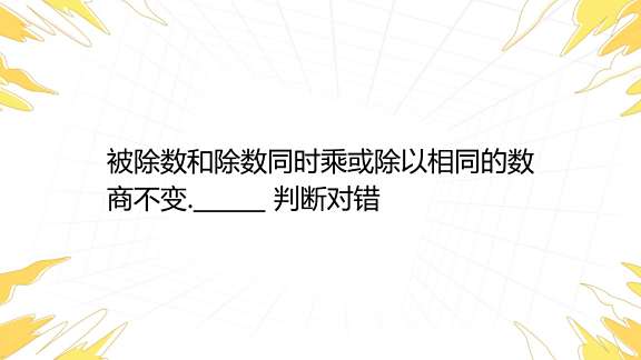 被除数和除数同时乘或除以相同的数商不变 判断对错百度教育