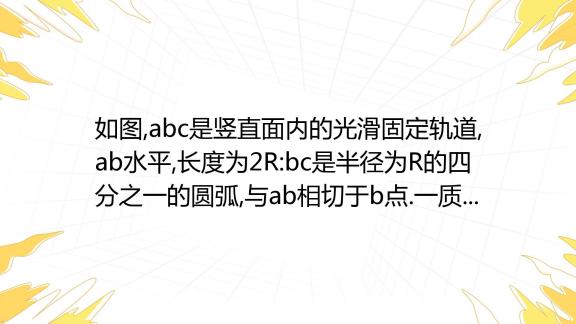 如图,abc是竖直面内的光滑固定轨道,ab水平,长度为2R:bc是半径为R的四分之一的圆弧,与ab相切于b点.一质量为m的小球.始终受到与重力大小相等的水平外力的作用,自_百度教育