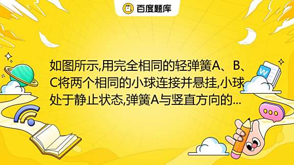 如图所示用完全相同的轻弹簧a、b、c将两个相同的小球连接并悬挂小球处于静止状态弹簧a与竖直方向的夹角为30°弹簧c水平则弹簧a、c的