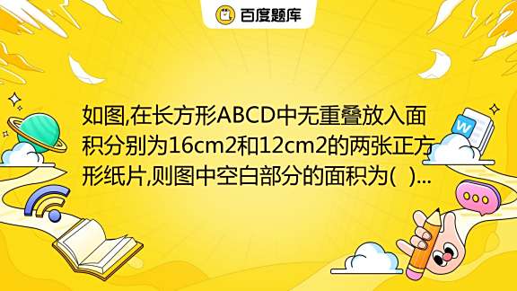 如图在长方形abcd中无重叠放入面积分别为16cm2和12cm2的两张正方形纸片则图中空白部分的面积为 Cm2a16﹣8 B