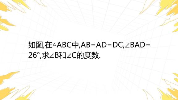 如图,在 ABC中,AB=AD=DC,∠BAD=26°,求∠B和∠C的度数._百度教育