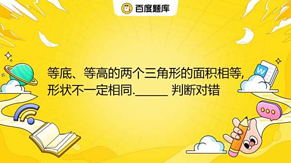 等底、等高的两个三角形的面积相等形状不一定相同 判断对错百度教育