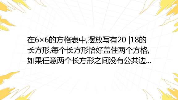 在6×6的方格表中摆放写有20 18的长方形每个长方形恰好盖住两个方格如果任意两个长方形之间没有公共边可以有公共顶点那么棋盘中