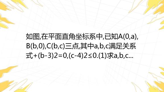 如图,在平面直角坐标系中,已知A(0,a),B(b,0),C(b,c)三点,其中a,b,c满足关系式+(b-3)2=0,(c-4)2≤0.(1 ...